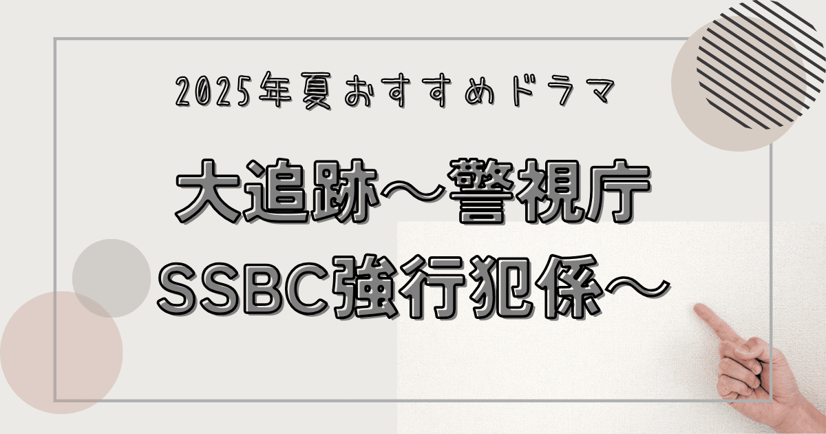 【2025年夏ドラマ】『大追跡～警視庁SSBC強行犯係～』が面白い！ | サツドラマ